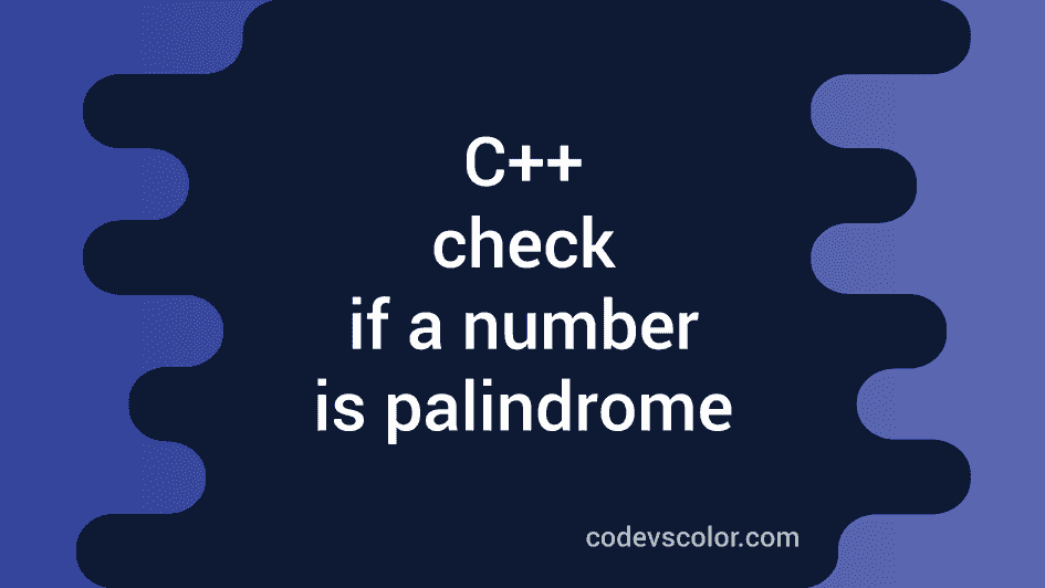 C++ program to check if a number is palindrome or not - CodeVsColor