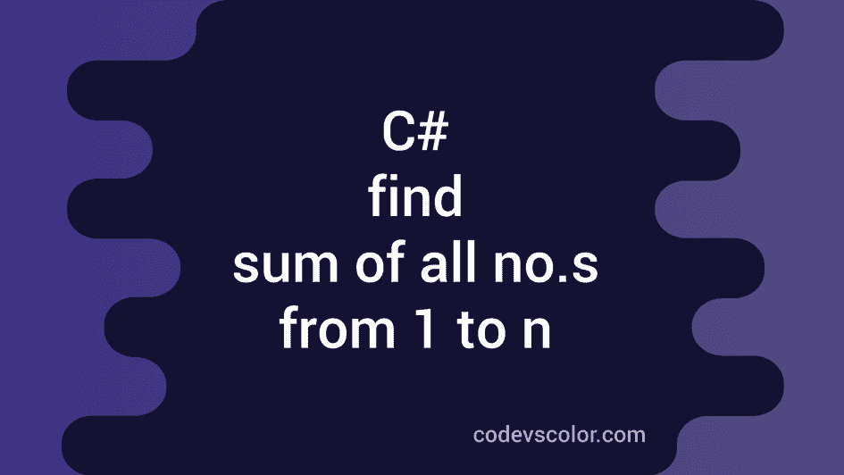C# program to find the sum of all numbers from 1 to n - CodeVsColor