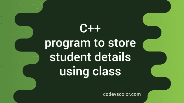 C++ program to store student details using class - CodeVsColor