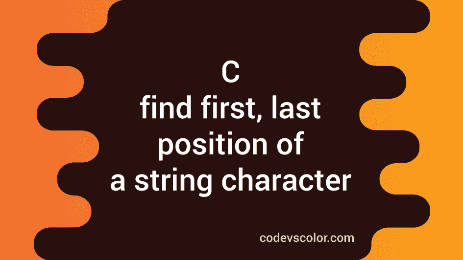 C program to find the first and the last position of a character in a string - CodeVsColor
