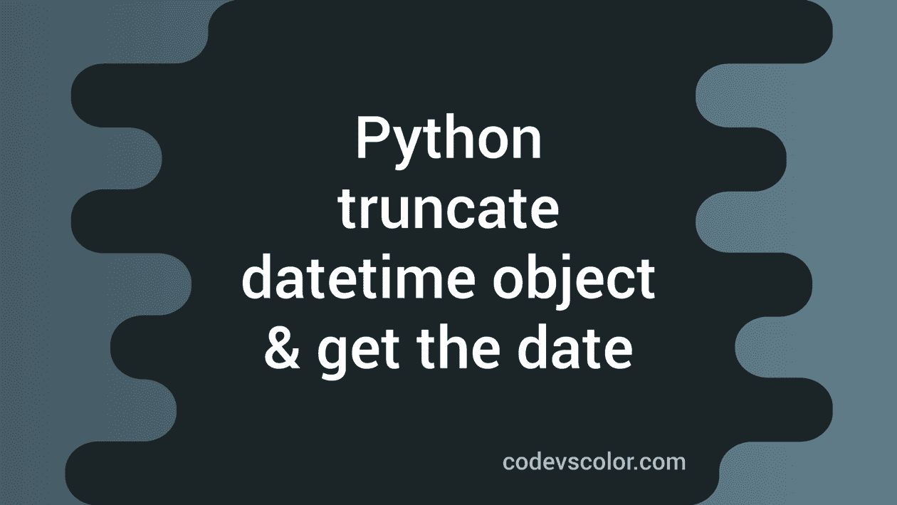 How To Truncate Datetime Object And Get The Date In Python CodeVsColor