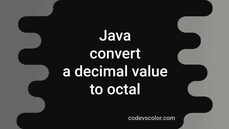 4 ways in Java to convert a decimal value to octal - CodeVsColor