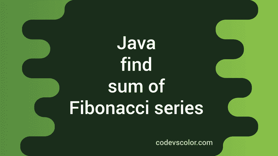 Java Program To Find The Sum Of 0 1 1 2 3 5 8 Or Fibonacci Series Codevscolor 8213