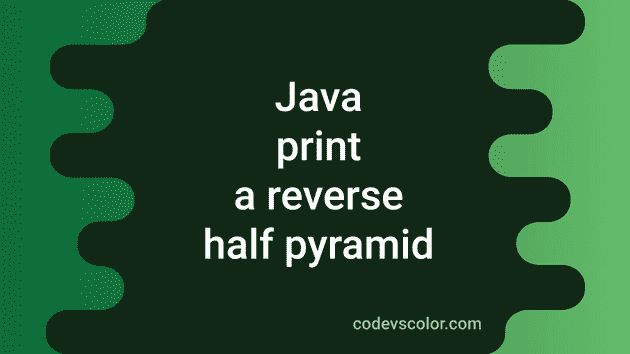 3 ways in Java to print a reverse half pyramid pattern - CodeVsColor