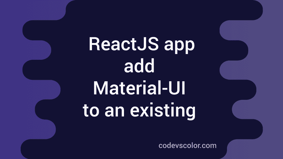 How to add Material-UI to an existing Reactjs app - CodeVsColor