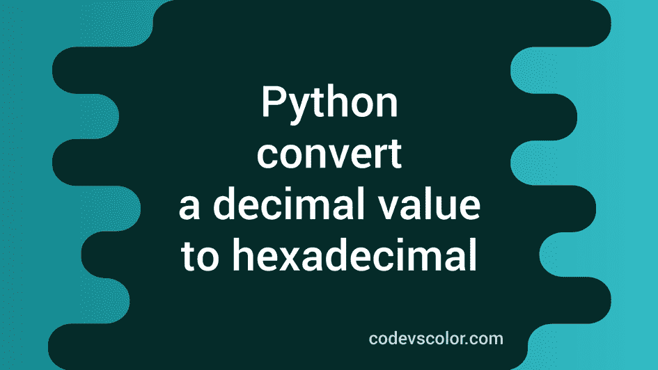How to convert a decimal value to hexadecimal in Python - CodeVsColor