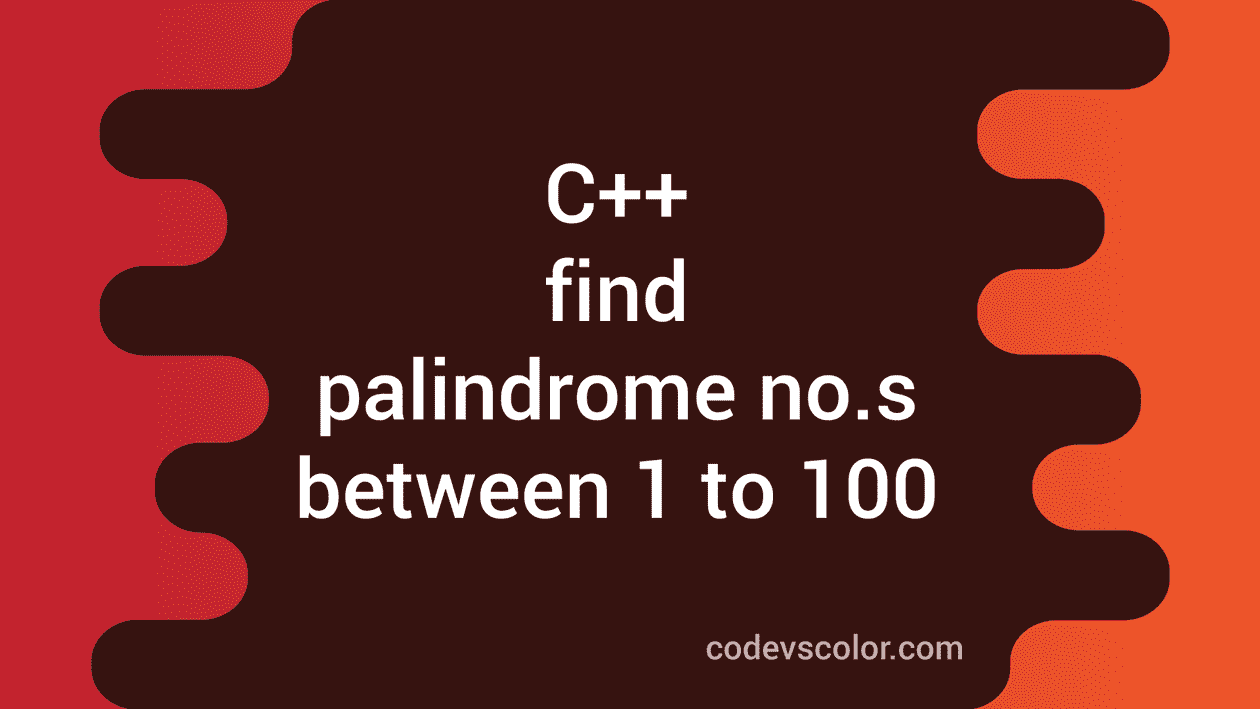 C++ program to find palindrome numbers between 1 to 100 - CodeVsColor
